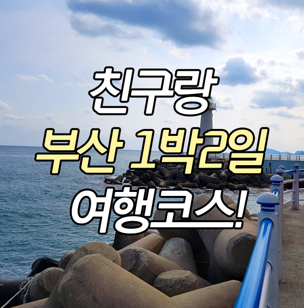친구랑 부산 1박2일 여행코스 짧지만 즐거웠어 네이버 블로그